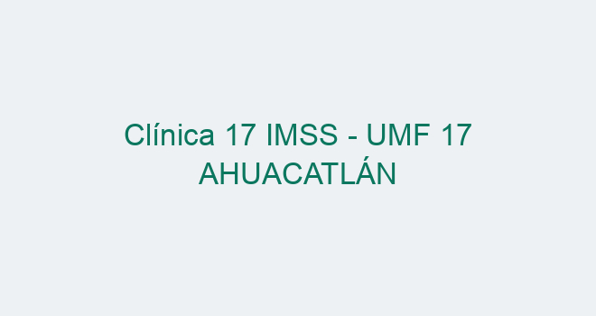 Clínica 17 IMSS - UMF 17 AHUACATLÁN【 2024