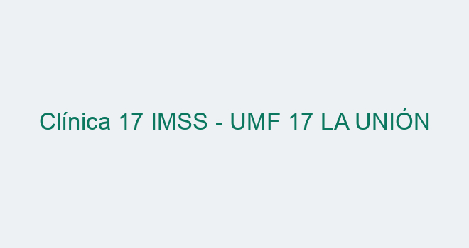 Clínica 17 IMSS - UMF 17 LA UNIÓN【 2024