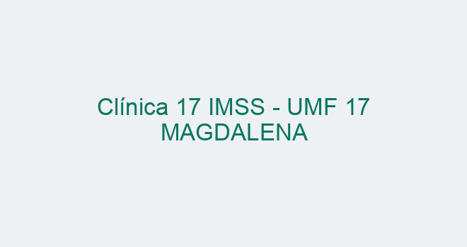 Clínica 17 IMSS - UMF 17 MAGDALENA【 2024
