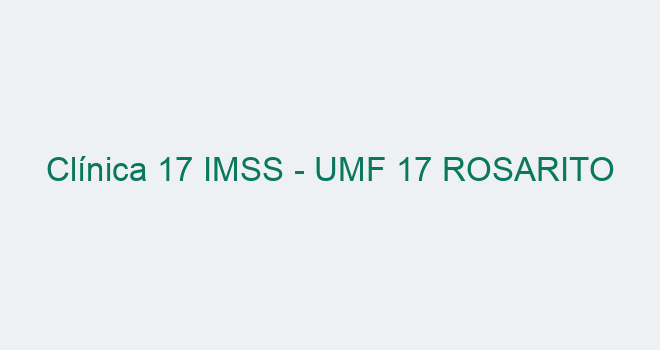 Clínica 17 IMSS - UMF 17 ROSARITO【 2024