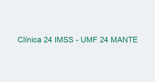 Clínica 24 IMSS - UMF 24 MANTE【 2025