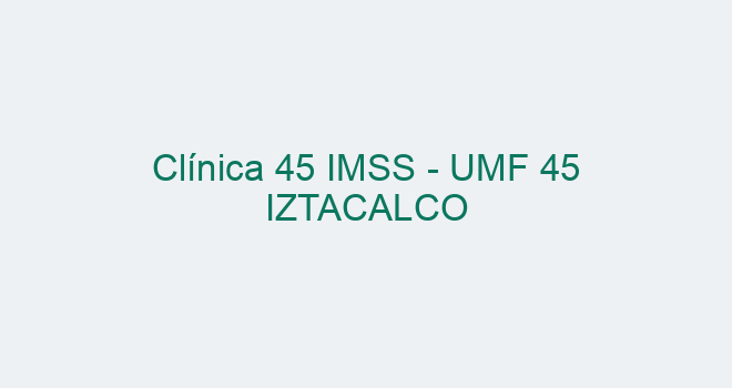 Clínica 45 IMSS - UMF 45 IZTACALCO【 2024