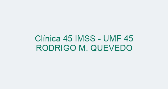 Clínica 45 IMSS - UMF 45 RODRIGO M. QUEVEDO【 2024