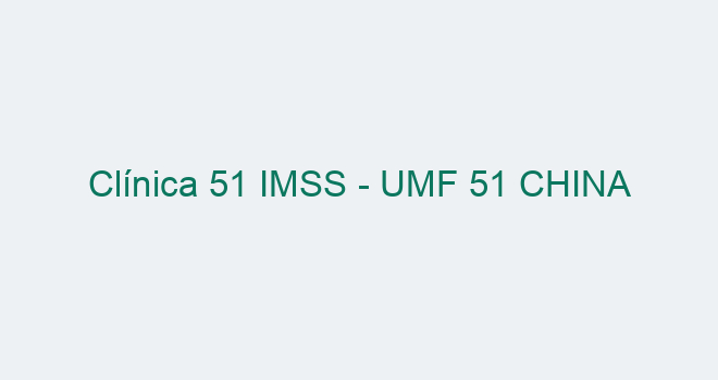 Clínica 51 IMSS - UMF 51 CHINA【 2024