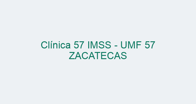 Clínica 57 IMSS - UMF 57 ZACATECAS【 2025