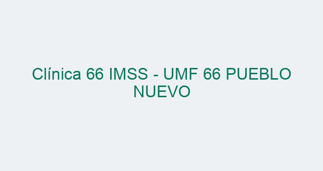 Clínica 66 IMSS - UMF 66 PUEBLO NUEVO【 2025