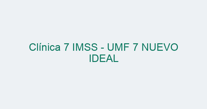 Clínica 7 IMSS - UMF 7 NUEVO IDEAL【 2025
