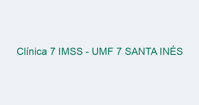 Clínica 7 IMSS - UMF 7 SANTA INÉS【 2024