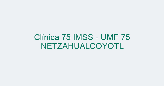 Clínica 75 IMSS - UMF 75 NETZAHUALCOYOTL【 2024