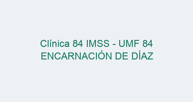 Clínica 84 IMSS - UMF 84 ENCARNACIÓN DE DÍAZ【 2024