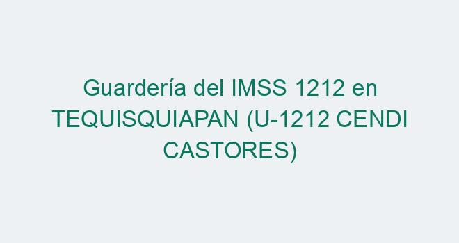 Guardería 1212 IMSS - U-1212 CENDI CASTORES【 2024