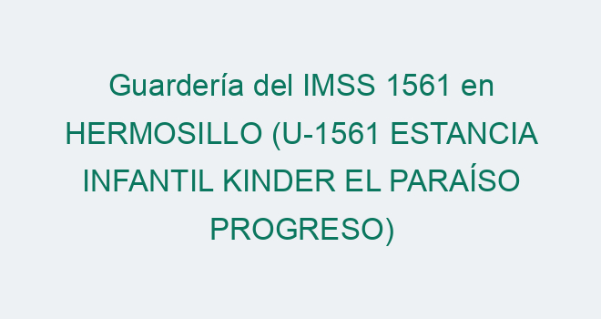 Guardería 1561 IMSS - U-1561 ESTANCIA INFANTIL KINDER EL PARAÍSO ...