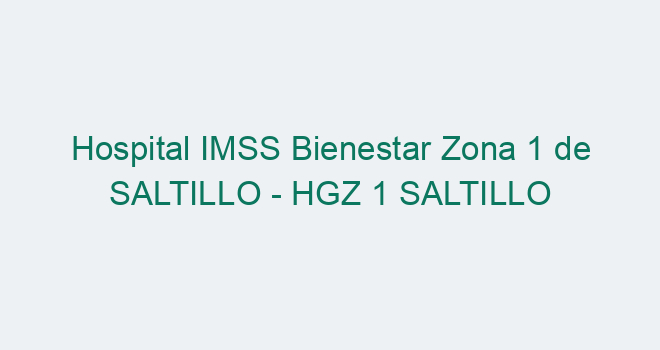 Hospital 1 IMSS - HGZ 1 SALTILLO【 2026