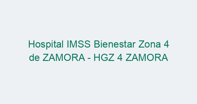 Hospital 4 IMSS - HGZ 4 ZAMORA【 2024