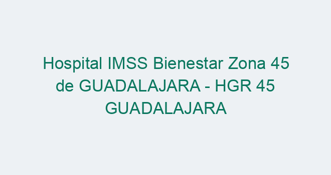 Hospital 45 IMSS - HGR 45 GUADALAJARA【 2024