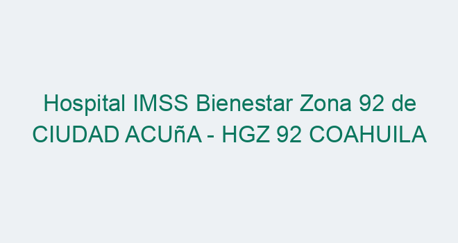 Hospital 92 IMSS - HGZ 92 COAHUILA【 2025