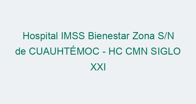 Hospital S/N IMSS - HC CMN SIGLO XXI【 2025