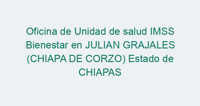 Oficina de Unidad de salud IMSS Bienestar en JULIAN GRAJALES (CHIAPA DE ...