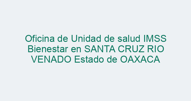 Oficina de Unidad de salud IMSS Bienestar en SANTA CRUZ RIO VENADO ...