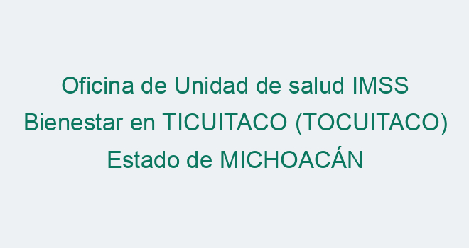 Oficina de Unidad de salud IMSS Bienestar en TICUITACO (TOCUITACO ...